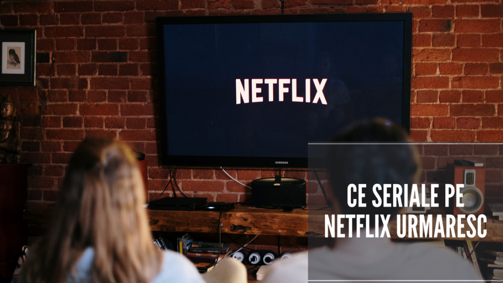 Ce seriale pe Netflix am urmărit și urmăresc în prezent